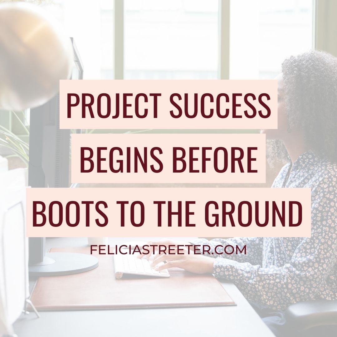Project Success Begins BEFORE Boots To The Ground - Felicia Streeter